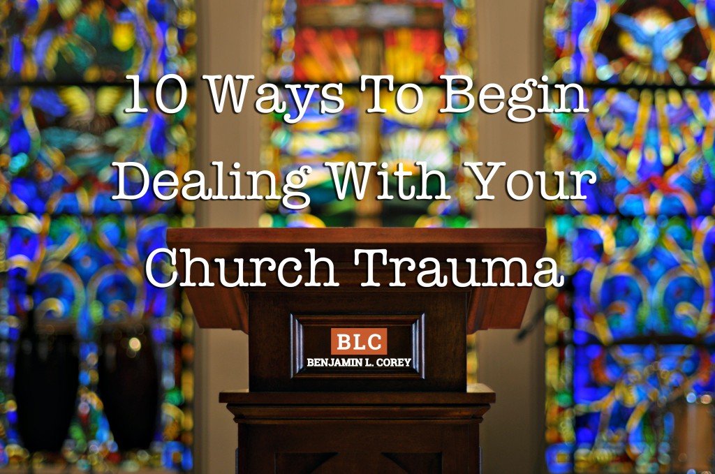 10 Ways To Begin Dealing With Your Church Trauma - Benjamin L. Corey