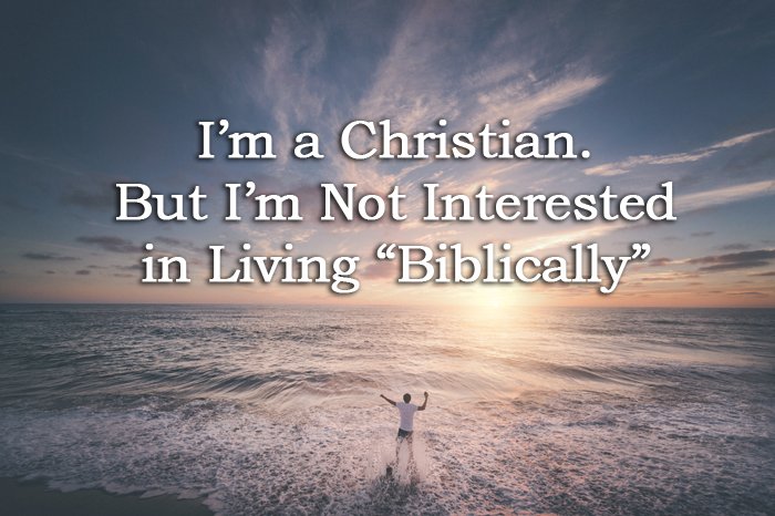 I'm a Christian, but I'm Not Interested in Living "Biblically ...